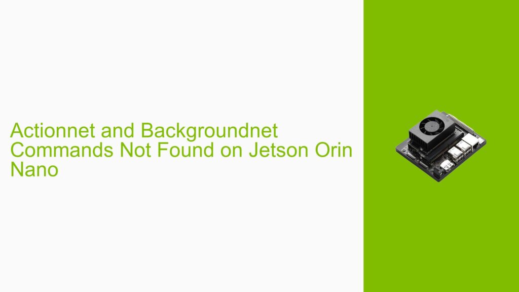 Actionnet and Backgroundnet Commands Not Found on Jetson Orin Nano - Help Docs for Errors/Issues ...