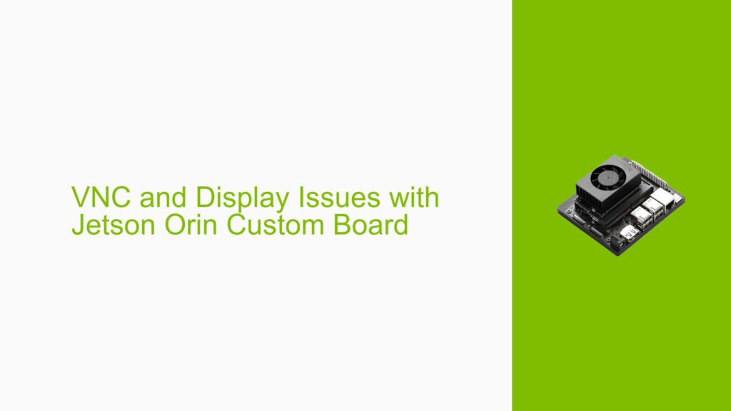 VNC and Display Issues with Jetson Orin Custom Board - Help Docs for Errors/Issues on Nvidia ...