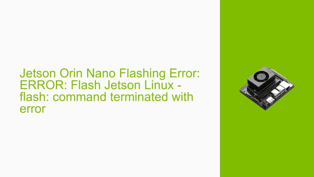 Jetson Orin Nano Flashing Error Error Flash Jetson Linux Flash Command Terminated With