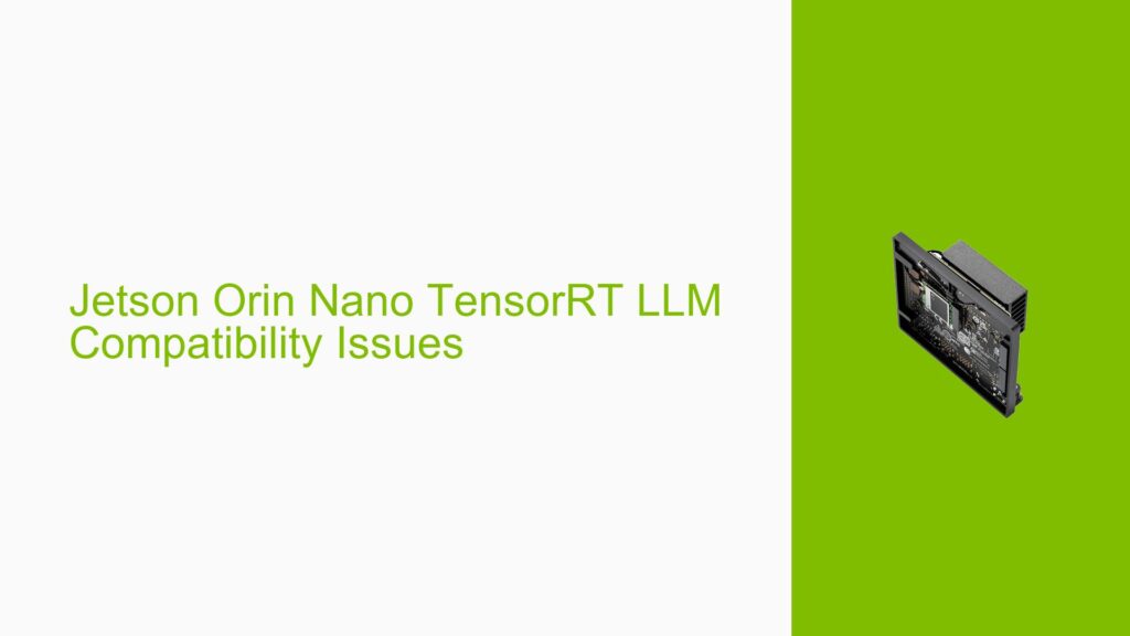 Jetson Orin Nano TensorRT LLM Compatibility Issues - Help Docs for Errors/Issues on Nvidia ...
