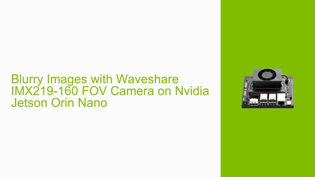 Blurry Images with Waveshare IMX219-160 FOV Camera on Nvidia Jetson ...