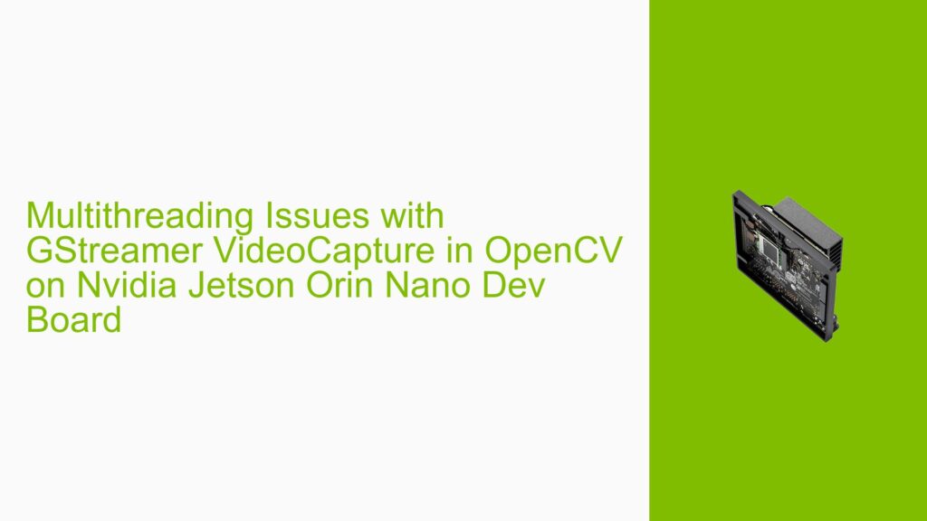 Multithreading Issues with GStreamer VideoCapture in OpenCV on Nvidia Jetson Orin Nano Dev Board ...