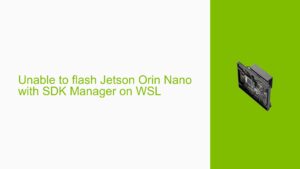 Unable to flash Jetson Orin Nano with SDK Manager on WSL - Help Docs for Errors/Issues on Nvidia ...