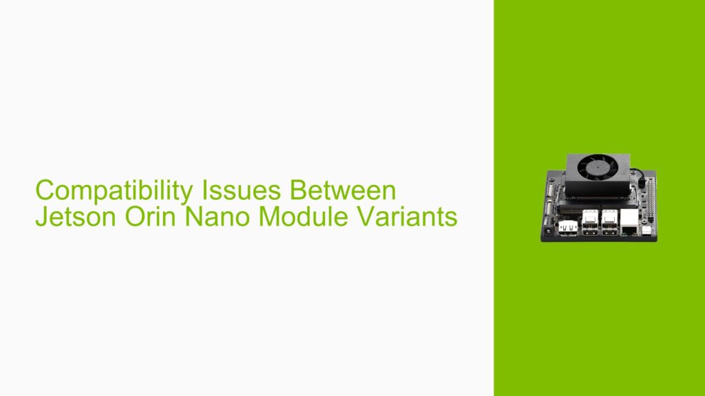 Compatibility Issues Between Jetson Orin Nano Module Variants - Help Docs for Errors/Issues on ...
