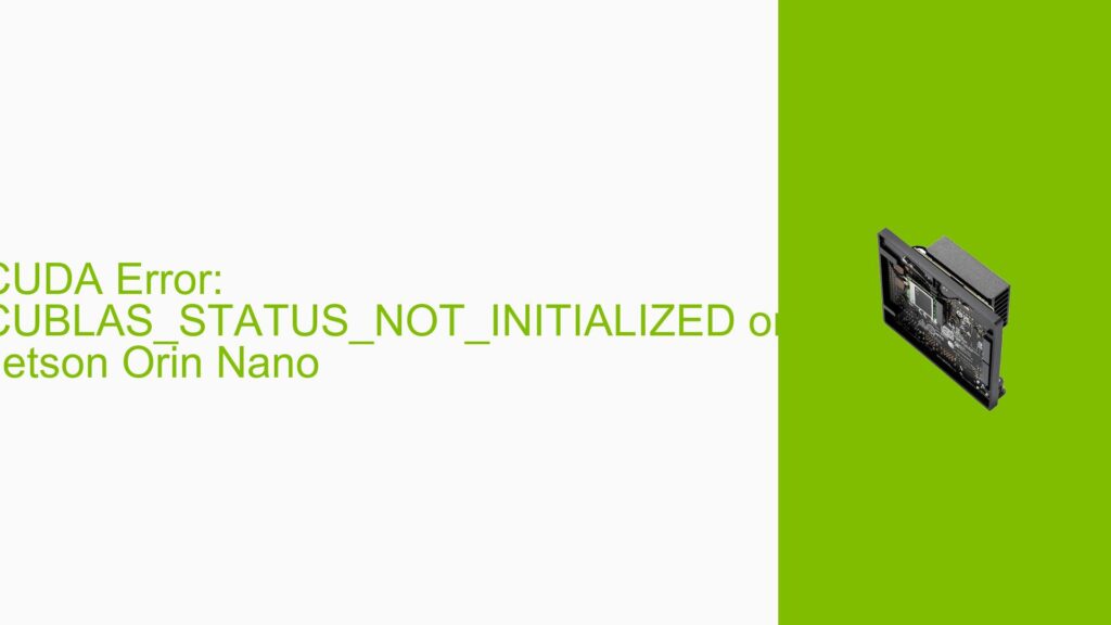CUDA Error: CUBLAS_STATUS_NOT_INITIALIZED on Jetson Orin Nano - Help Docs for Errors/Issues on ...