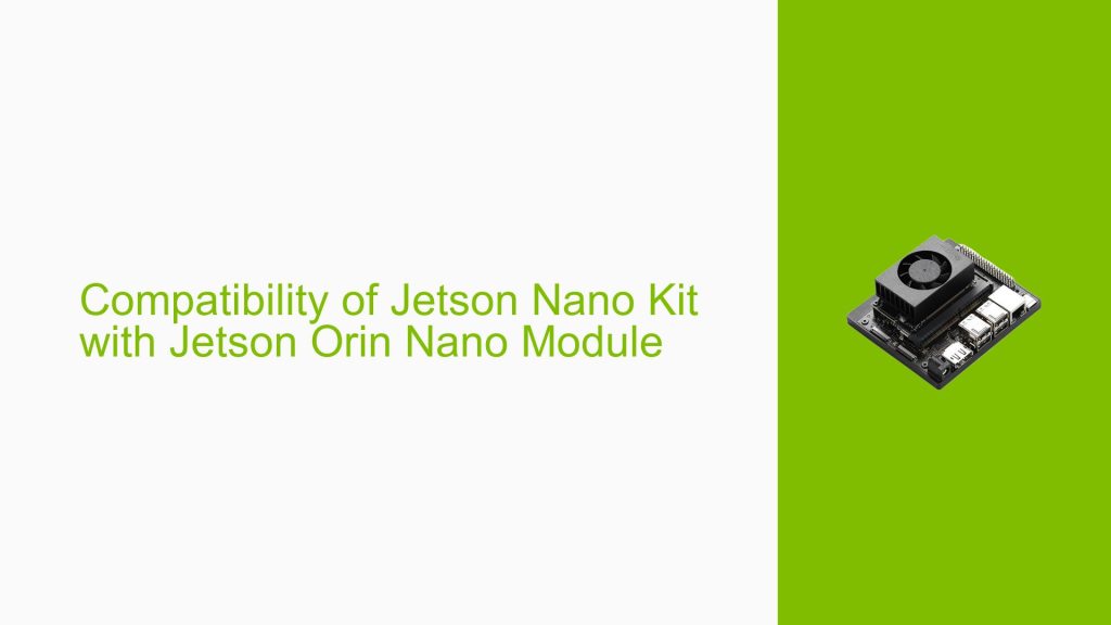 Compatibility of Jetson Nano Kit with Jetson Orin Nano Module - Help Docs for Errors/Issues on ...