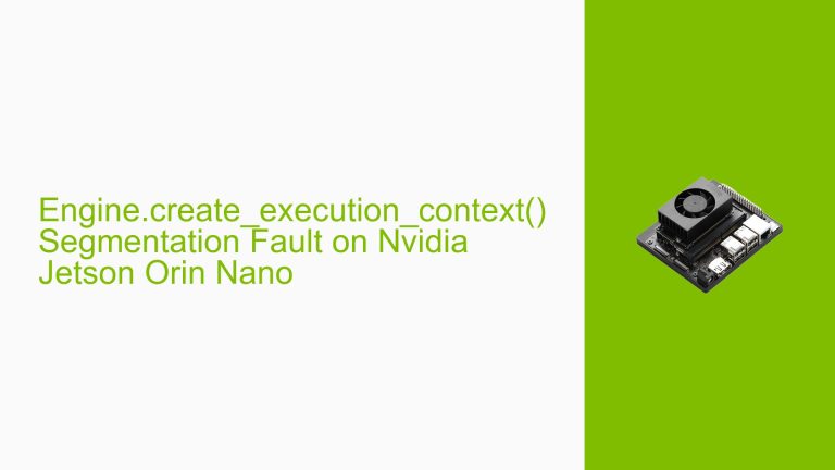 Enginecreateexecutioncontext Segmentation Fault On Nvidia Jetson